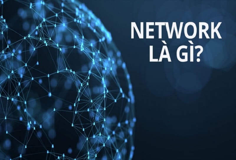 Network là gì? Các loại network và ứng dụng trong thực tiễn
